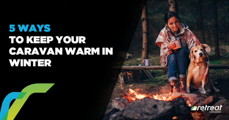 4 Ways To Keep Your Caravan Warm In Winter | Retreat Caravans